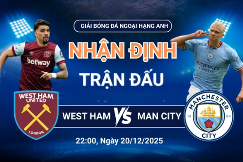 Nhận định West Ham vs Man City (20/12): Điểm nóng đáng chú ý tại Ngoại ...