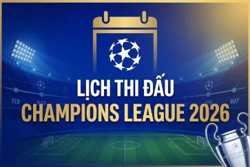 Lịch thi đấu Champions League 2026 mới nhất & đầy đủ